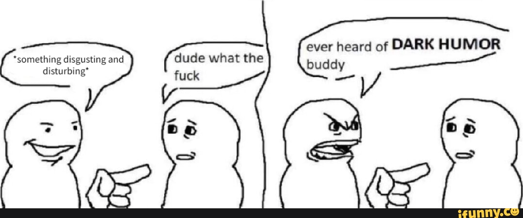 Ever heard of DARK HUMOR dude what the *something disgusting and ...