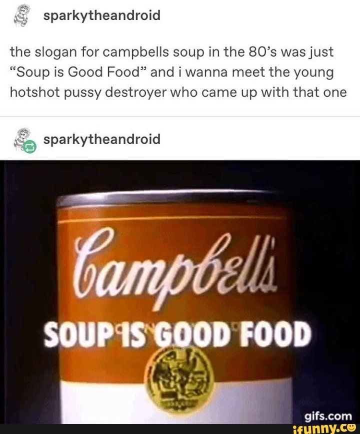 The slogan for campbells soup in the 80's was just "Soup is Good Food ...