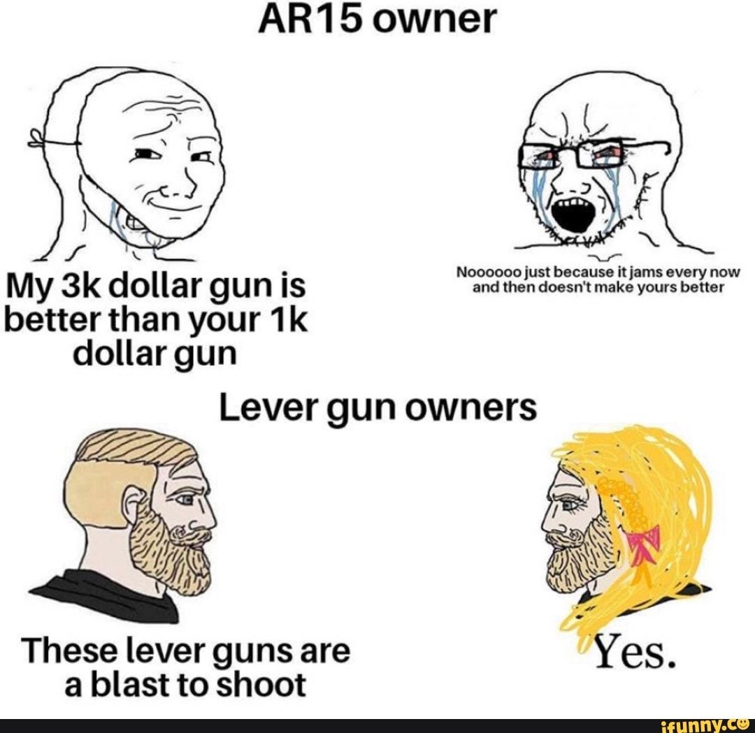 AR15 owner FF TE My dollar gun is better than your dollar gun Lever gun ...