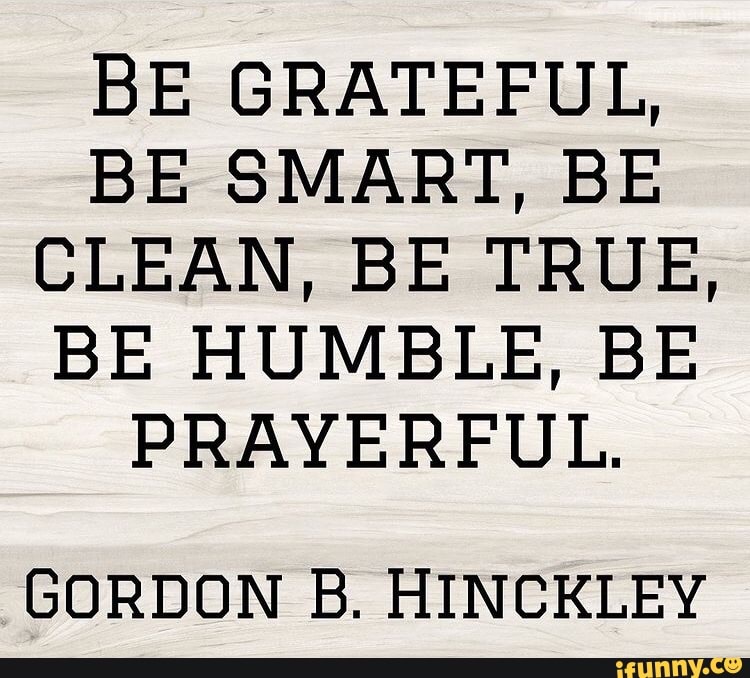 BE GRATEFUL, BE SMART, BE CLEAN, BE TRUE, BE HUMBLE, BE PRAYERFUL ...