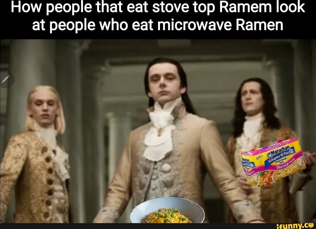 How people that eat stove top Ramem look at people who eat microwave ...