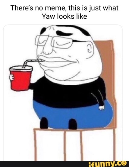 Yaw memes. Best Collection of funny Yaw pictures on iFunny