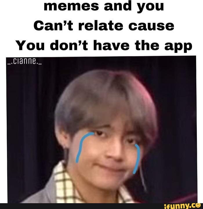 Memes and you Can't relate cause You don't have the app - iFunny