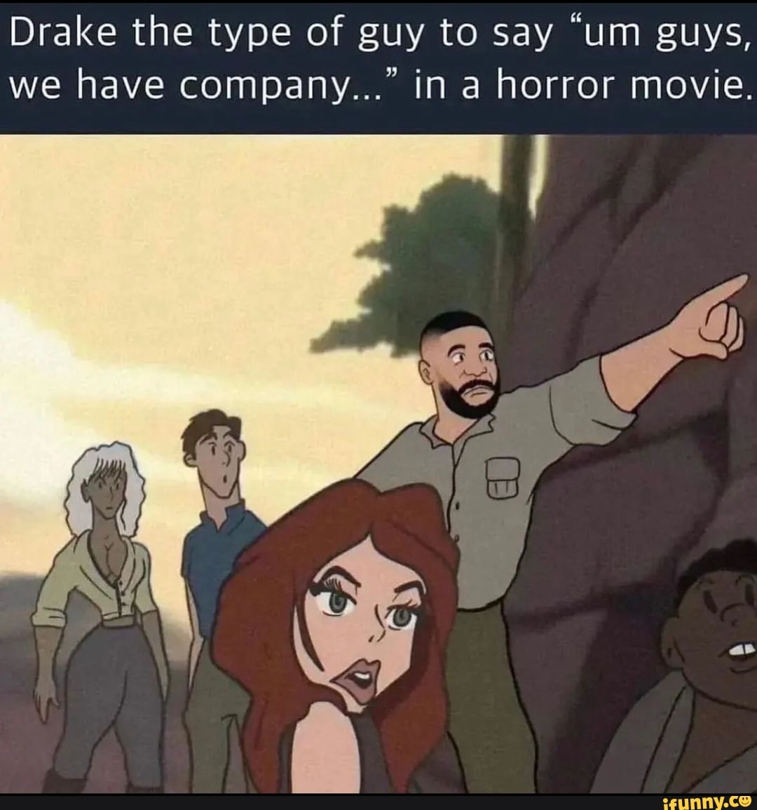 Drake the type of guy to say "um guys, we have company..." in a horror ...