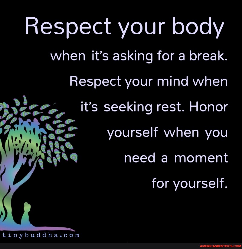 Respect your body when it's asking for a break. Respect your mind when its seeking rest. Honor ...
