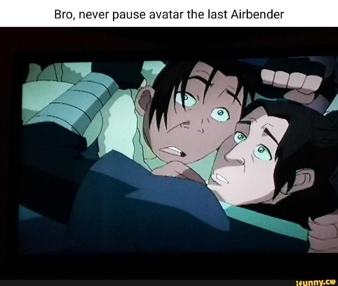 Bro, never pause avatar the last Airbender - iFunny