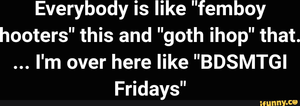 Everybody is like femboy hooters" this and "goth hop" that. I'm over ...