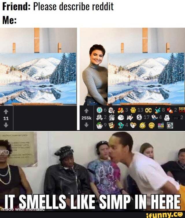 It smells like simp in here - Friend: Please describe reddit Me: IT ...