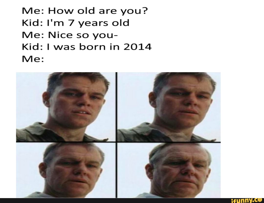 Me: How old are you? Kid: I'm 7 years old Me: Nice so you- Kid: I was ...