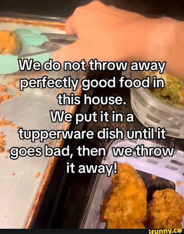 We do not throw away perfectly good food in this house. We put ...