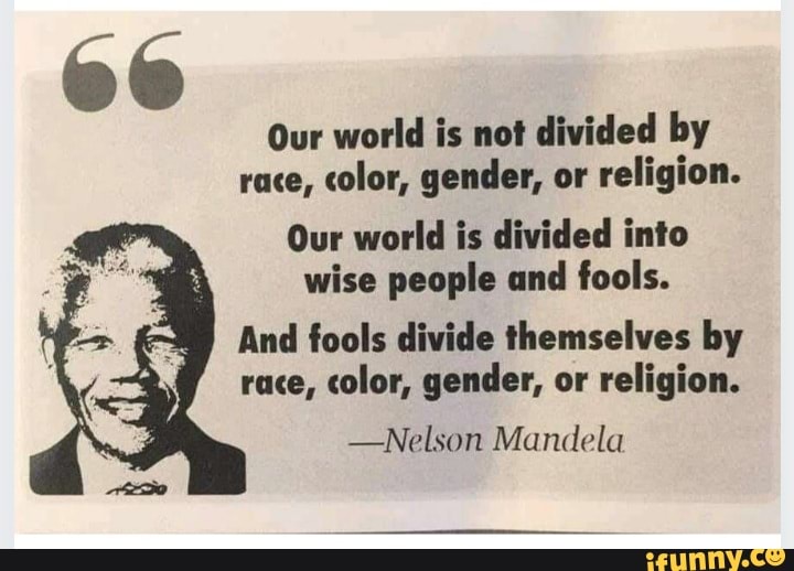 Our world is not divided by race, color, gender, or religion. Our world ...