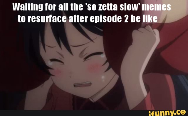 Waiting for all the 'so zetta slow' memes to resurface after episode 2 ...