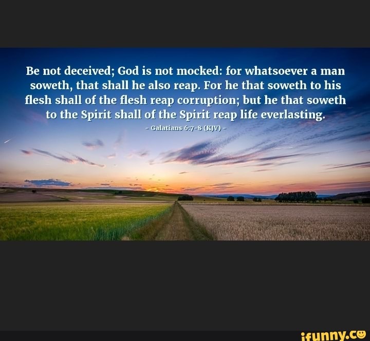 Be not deceived; God is not mocked: for whatsoever a man soweth, that ...