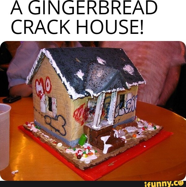 A GINGERBREAD CRACK HOUSE! - iFunny