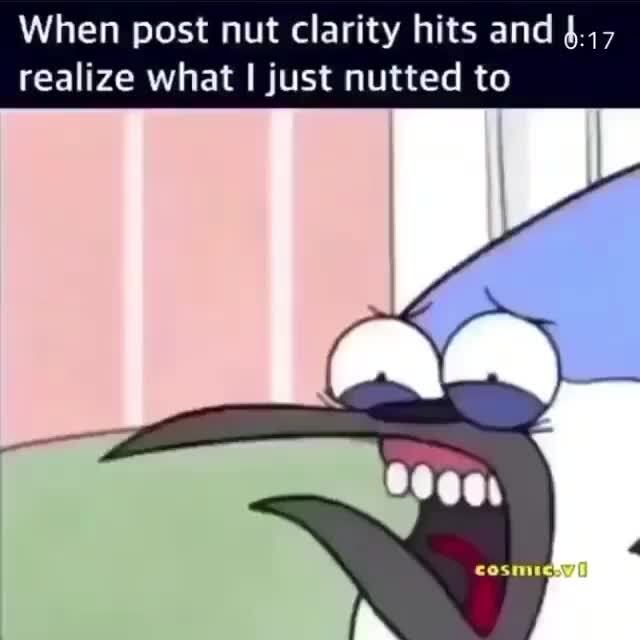 When post nut clarity hits and }.,7 realize what I just nutted to ...