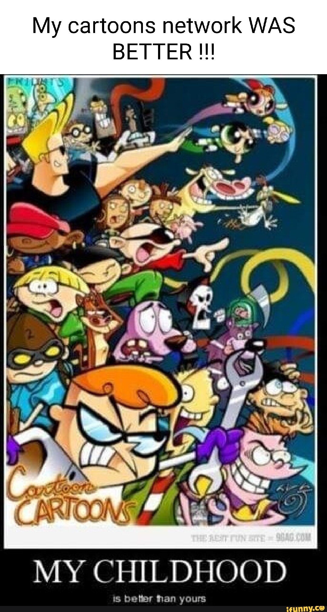 My cartoons network WAS BETTER!!! MY CHILDHOOD is better han yours - iFunny