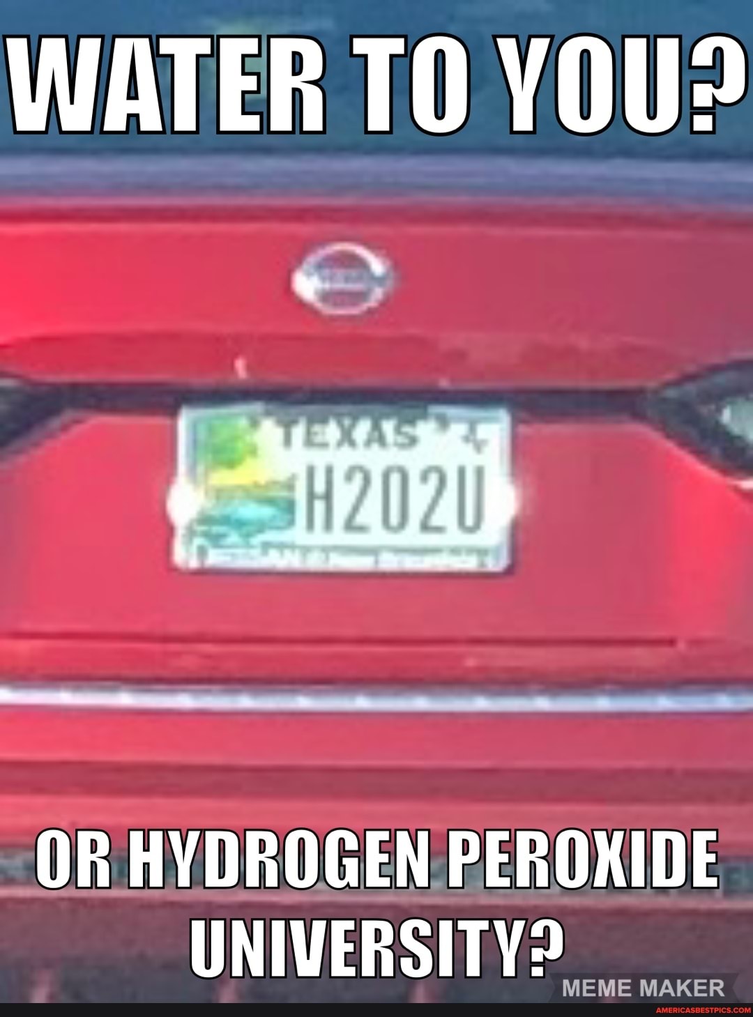 WATER YOU? Oh HYDROGEN PEROXIDE UNIWERSITY? MEME MAKER - America’s best ...