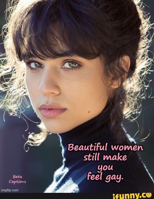 Beautiful women Beta Captions still make you feel gay. \ gay - iFunny