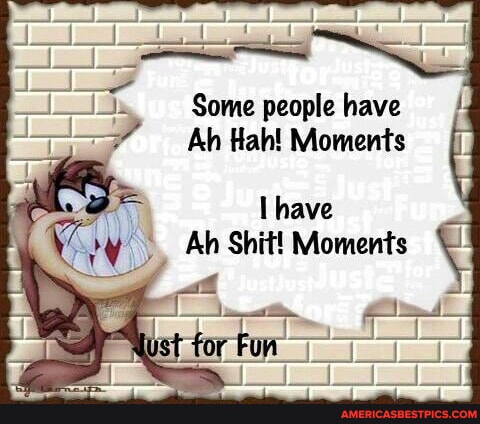 Some people have Ah Hah! Moments have Ah Shit! Moments - America’s best ...