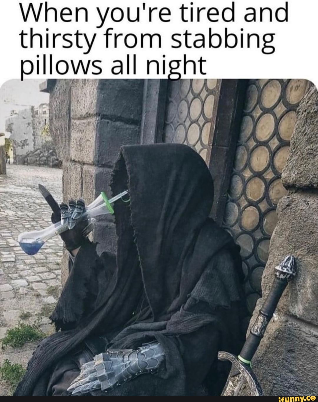 When you're tired and thirsty from stabbing pillows all nigh - iFunny