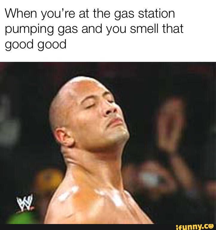 When you’re at the gas station pumping gas and you smell that good good ...