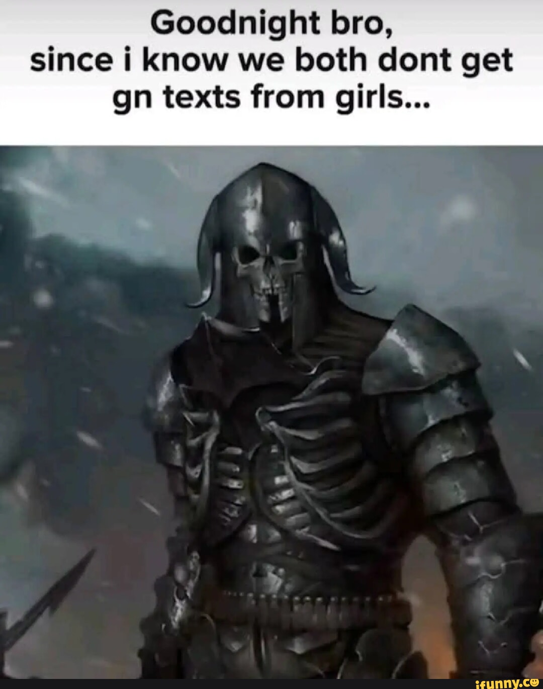 Goodnight bro, since i know we both dont get gn texts from girls ...