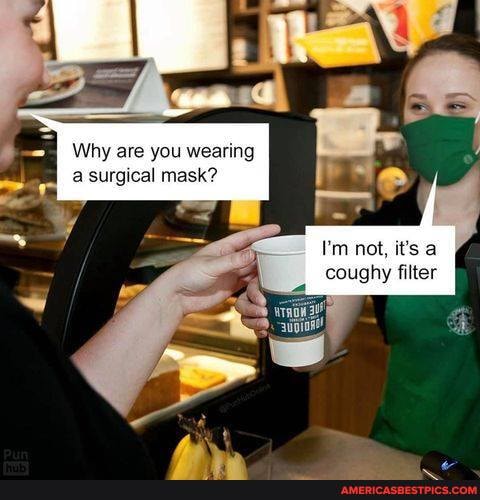 Why are you wearing a surgical mask? I'm not, it's a coughy filter SS ...