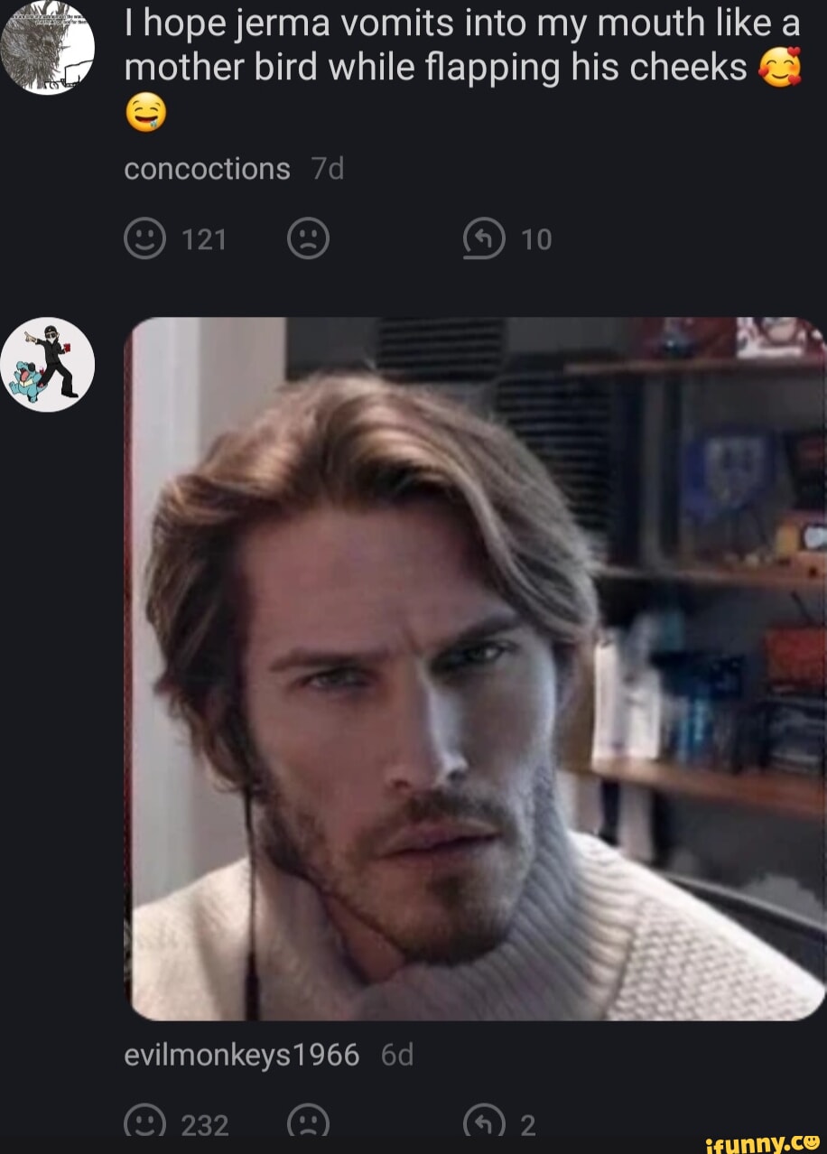 I hope jerma vomits into my mouth like a mother bird while flapping his ...