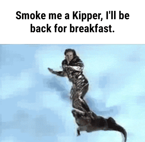 Smoke me a Kipper, I'II be back for breakfast. - iFunny