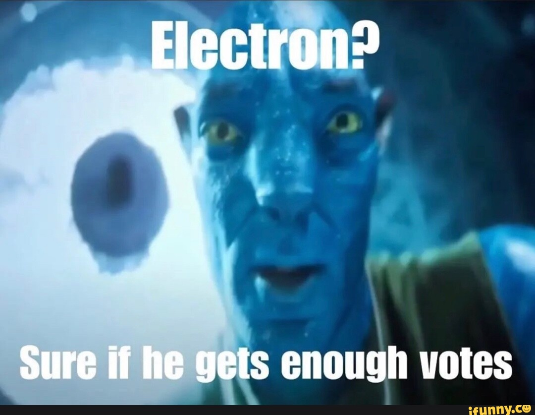 Electron? sure if he gets enough votes - iFunny