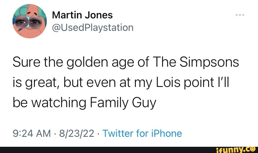 Sure the golden age of The Simpsons is great, but even at my Lois point ...