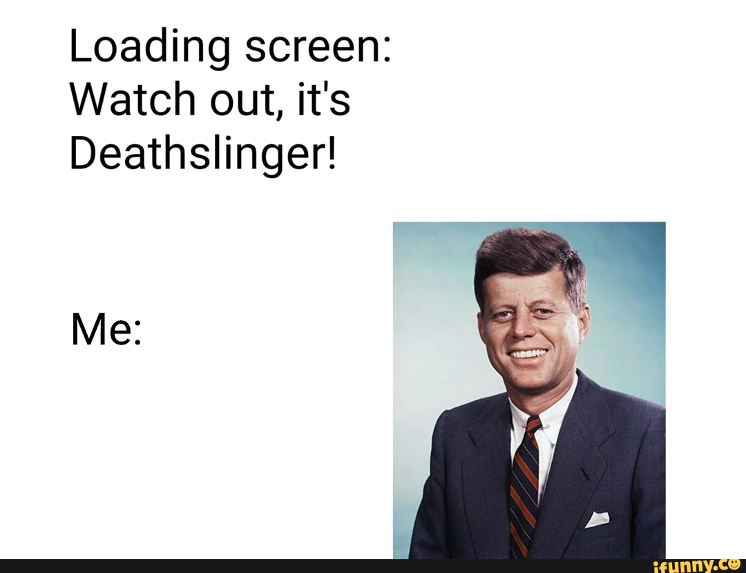 Loading screen: Watch out, it's Deathslinger! Me: - iFunny