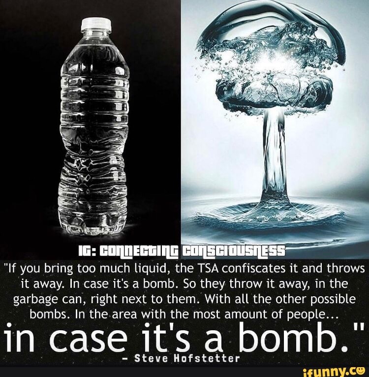 "If you bring too much liquid, the TSA confiscates it and throws it ...