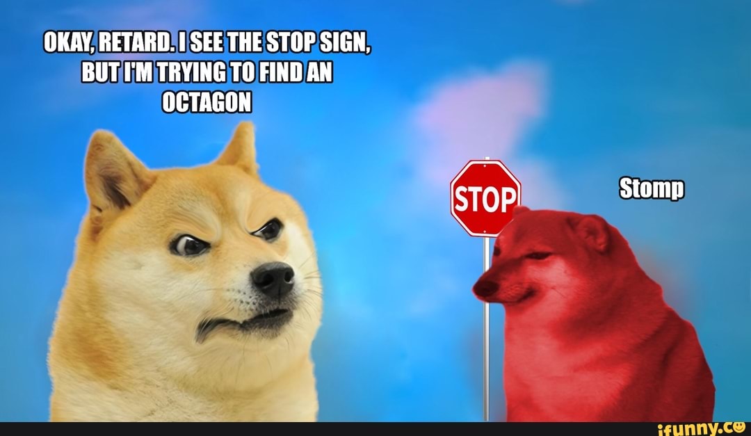 OKAY, RETARD. SEE THE STOP SIGN, BUT I'M TRYING TO FIND AN OCTAGON ...
