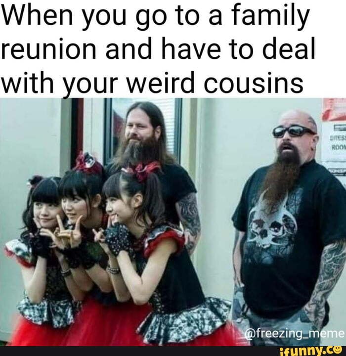 I would be happy if I had cousins like that - When you go to a family ...