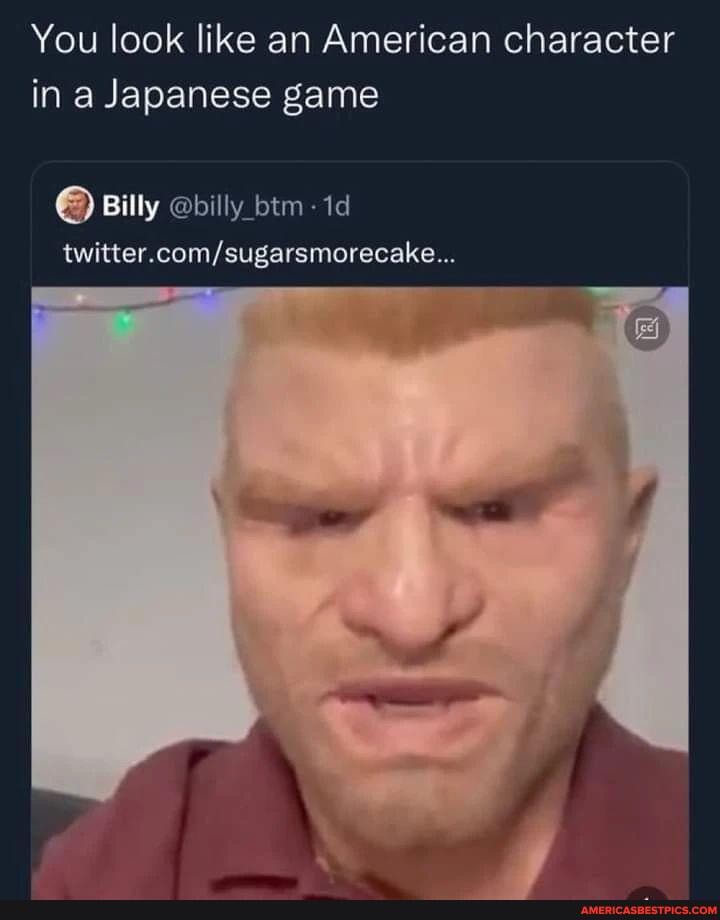 You look like an American character in a Japanese game Billy @billy btm ...