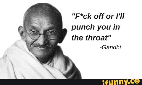 "F*ck off or I'll punch you in the throat" -Gandhi - iFunny