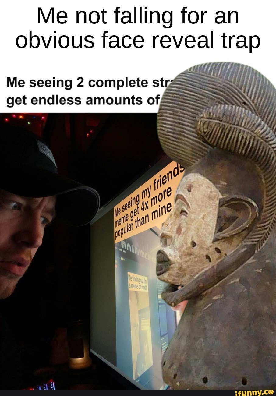 Me not falling for an obvious face reveal trap - iFunny