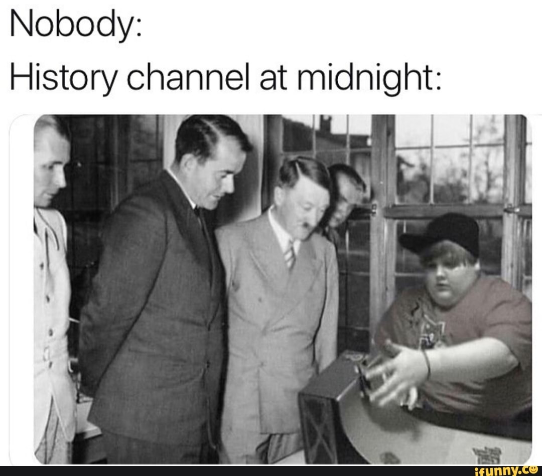 Nobody: History channel at midnight: - iFunny