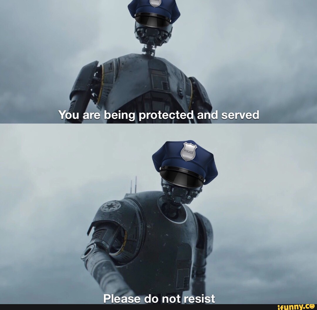 You are being protected and served Please do not resist - iFunny