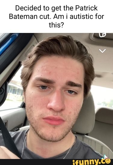 Decided to get the Patrick Bateman cut. Am i autistic for this? - iFunny