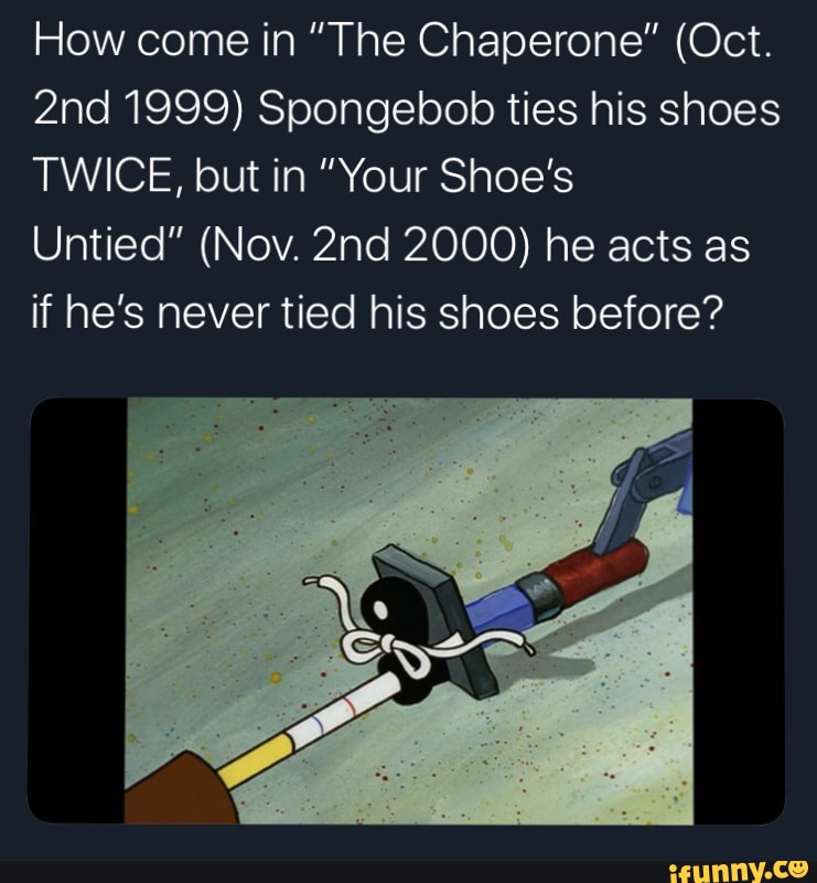 How come in "The Chaperone" (Oct. 2nd 1999) Spongebob ties his shoes ...