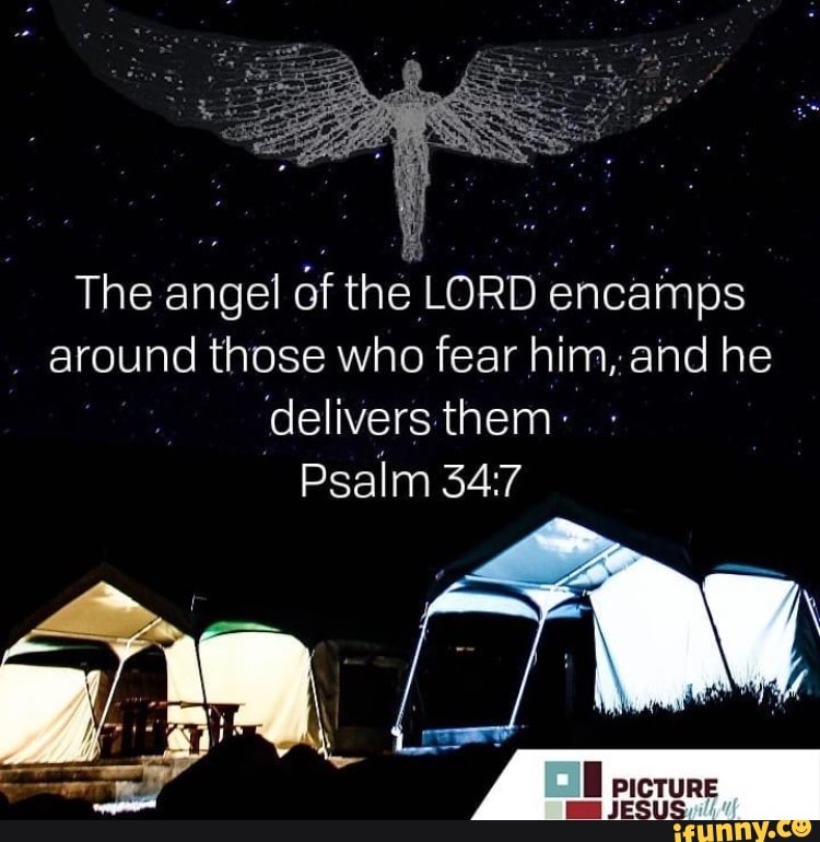 The angel of the LORD encamps around those who fear him, and he ...