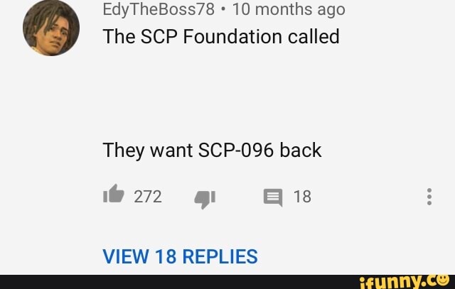 EdyTheBoss78 10 months ago The SCP Foundation called They want SCP-O96 ...