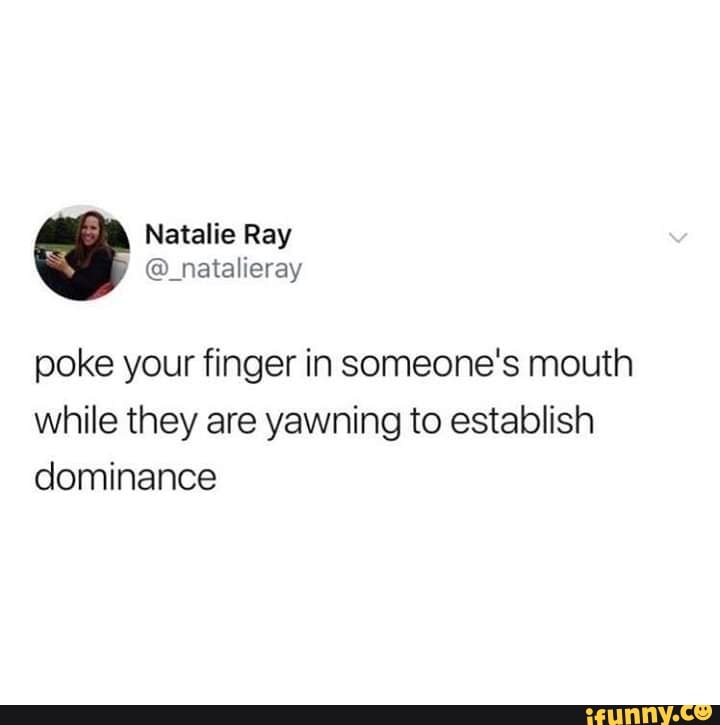 Poke your finger in someone‘s mouth while they are yawning to establish ...