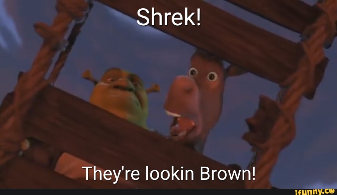 Shrek! They're lookin Brown! - iFunny