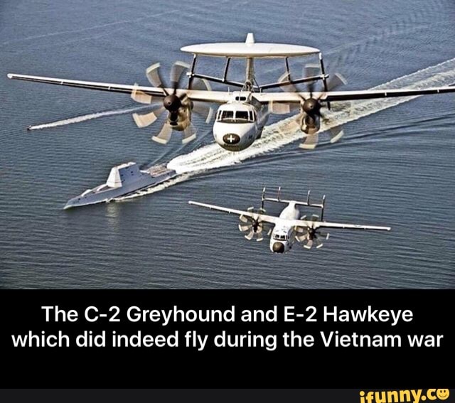 The C-2 Greyhound and E-2 Hawkeye which did indeed fly during the ...