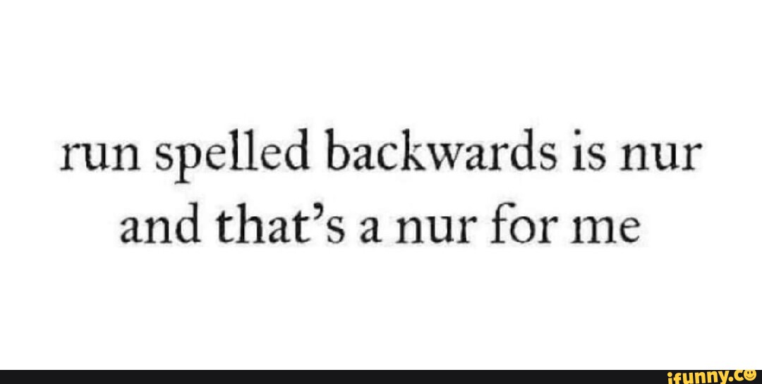 Run spelled backwards is nur and that's a nur for me - iFunny