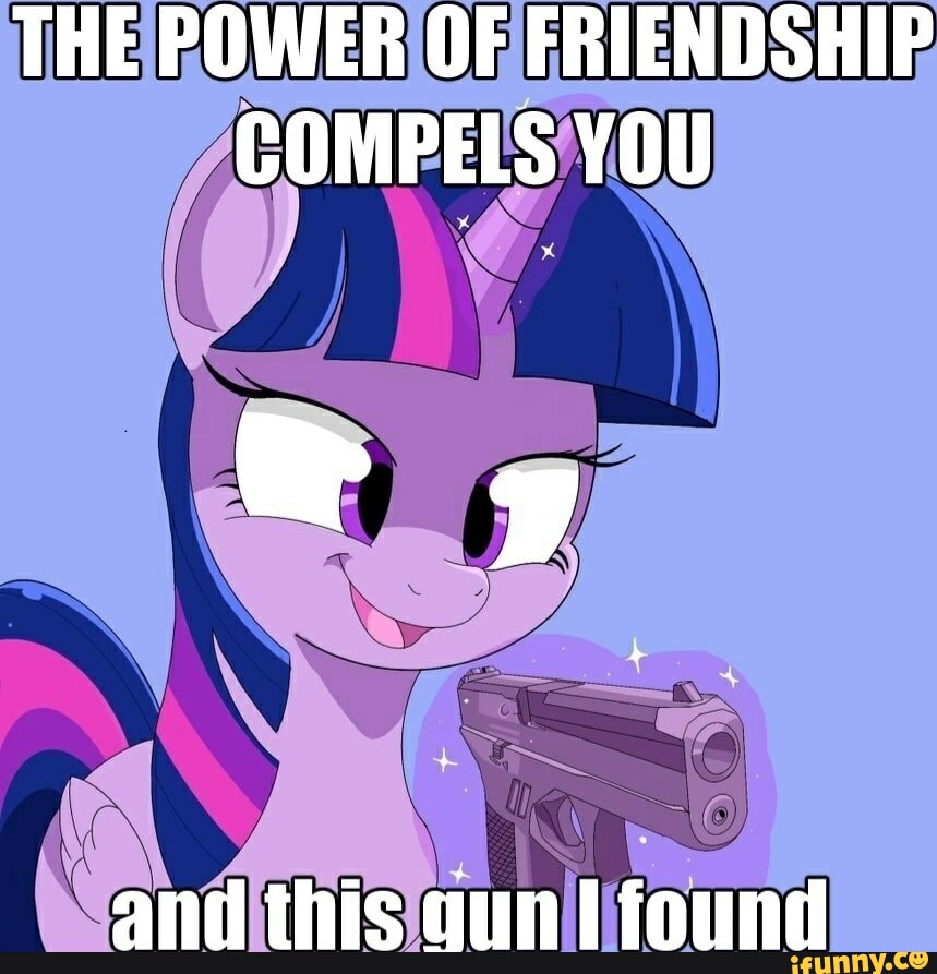 THE POWER OF FRIENDSHIP COMPELS YOU and this aun found - iFunny
