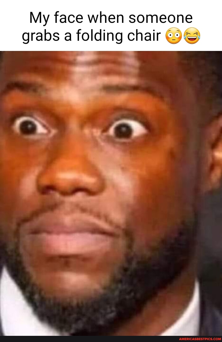 My face when someone grabs a folding chair - America’s best pics and videos